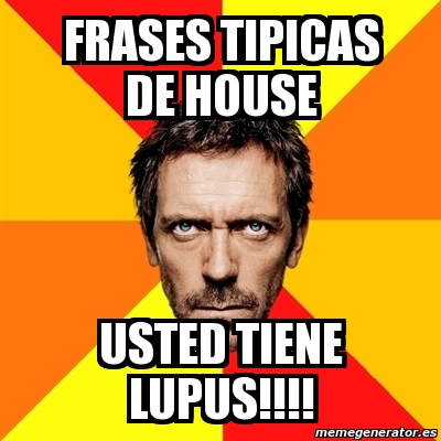 Meme House - frases tipicas de house usted tiene lupus!!!! - 1998410