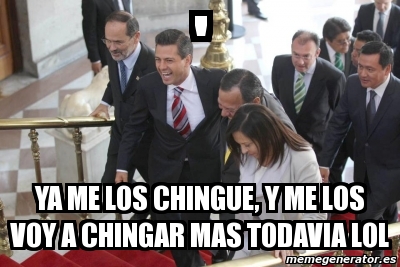 Meme Personalizado - ' ya me los chingue, y me los voy a chingar mas ...