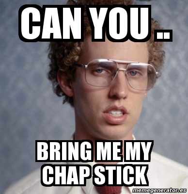 Meme Personalizado - CAN YOU .. BRING ME MY CHAP STICK - 1999129