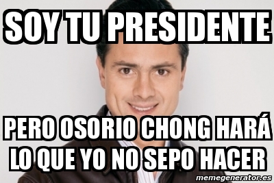 Meme Personalizado - soy tu presidente pero osorio chong harÃ¡ lo que ...