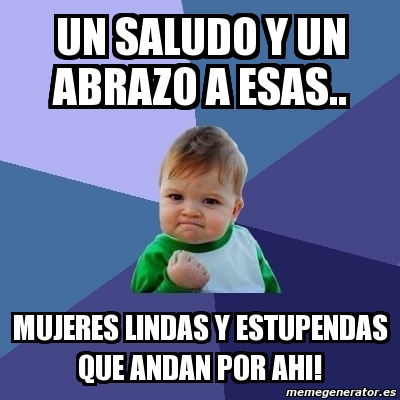 Meme Bebe Exitoso - Un saludo Y un abrazo a esas.. Mujeres lindas y ...