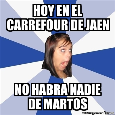Meme Annoying Facebook Girl - hoy en el carrefour de jaen no habra ...