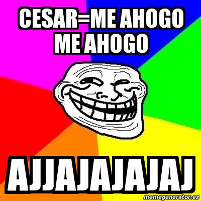 Meme Troll - cesar=me ahogo me ahogo ajjajajajaj - 10029231