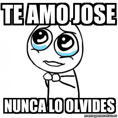 Meme Por favor - Te amo jOSE nUNCA LO OLVIDES - 10255322