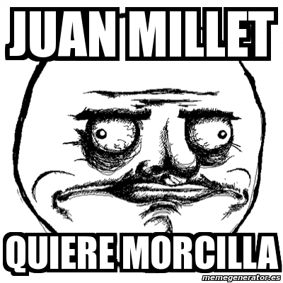 Meme Me Gusta - JUAN MILLET quiere morcilla - 10301065
