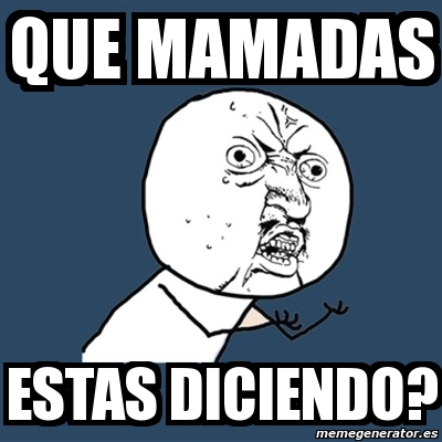 Meme Y U No - que mamadas estas diciendo? - 10357998