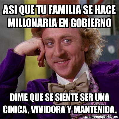 Meme Willy Wonka - ASI QUE TU FAMILIA SE HACE MILLONARIA EN GOBIERNO ...