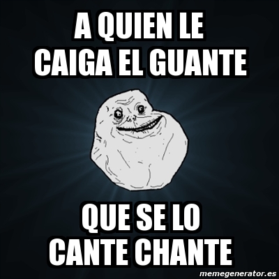 Meme Forever Alone - a quien le caiga el guante que se lo cante chante ...