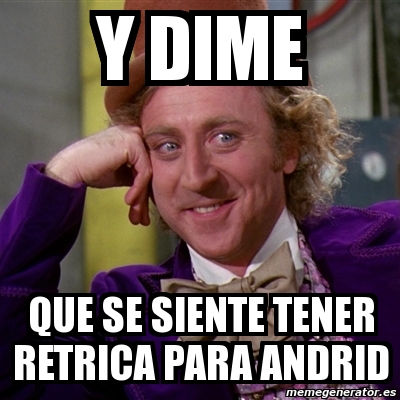 Meme Willy Wonka - y dime que se siente tener retrica para andrid ...