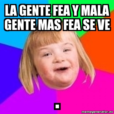 Meme Retard Girl - la gente fea y mala gente mas fea se ve . - 10408433
