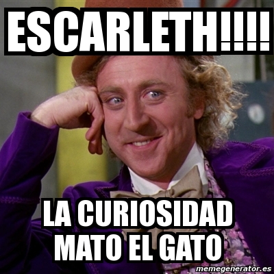 Meme Willy Wonka - Escarleth!!!! La curiosidad mato el gato - 10424021