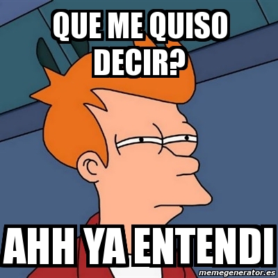 Meme Futurama Fry - que me quiso decir? ahh ya entendi - 10489463