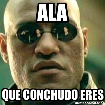 Meme What If I Told You - ALA QUE CONCHUDO ERES - 10504158