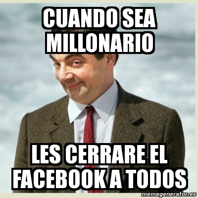 Meme Mr Bean - CUANDO SEA MILLONARIO LES CERRARE EL FACEBOOK A TODOS ...