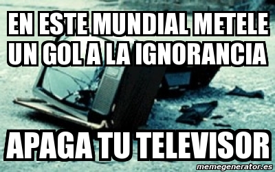 Meme Personalizado - En este mundial metele un gol a la ignorancia ...