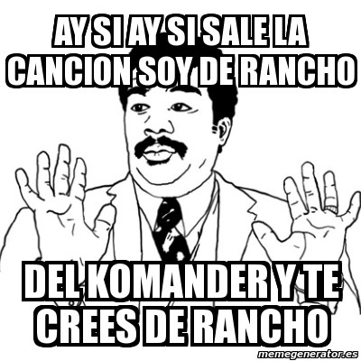 Meme Ay Si - ay si ay si sale la cancion soy de rancho del komander y ...