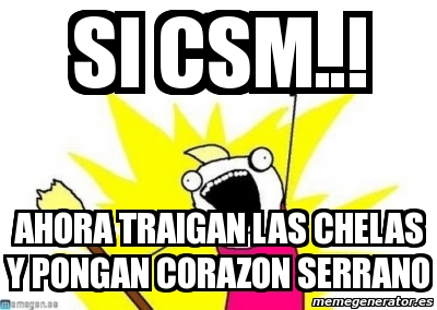 Meme Personalizado - Si csm..! ahora traigan las chelas y pongan ...