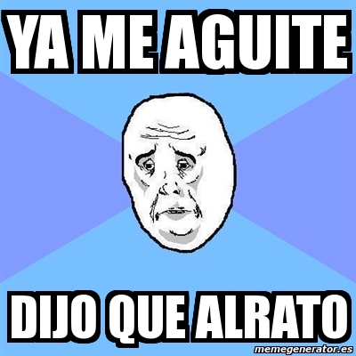 Meme Okay Guy - ya me aguite dijo que alrato - 10702164