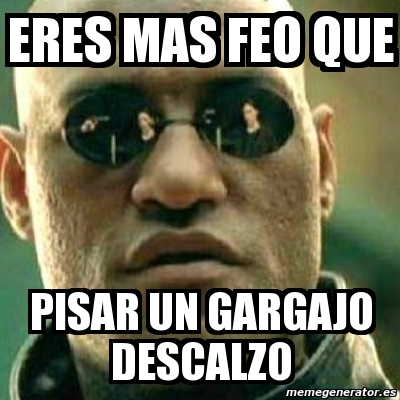 Meme What If I Told You - Eres mas feo que pisar un gargajo descalzo ...