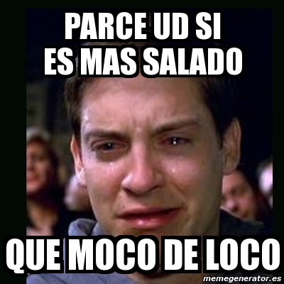 Meme crying peter parker - parce ud si es mas salado que moco de loco ...
