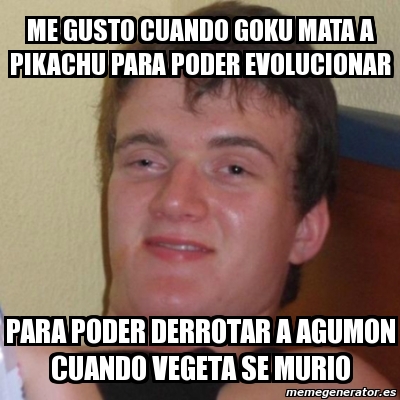 Meme Stoner Stanley - ME GUSTO CUANDO GOKU MATA A PIKACHU PARA PODER ...