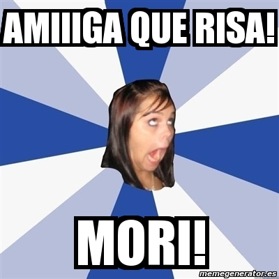 Meme Annoying Facebook Girl - amiiiga que risa! mori! - 10747793
