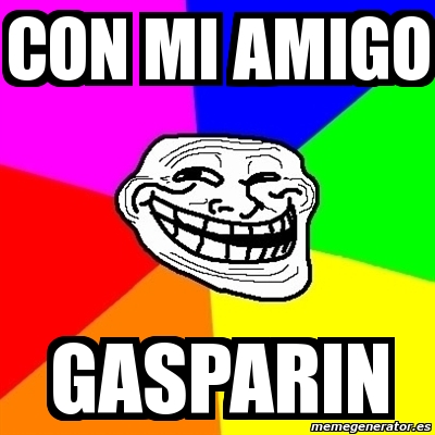 Meme Troll - con mi amigo gasparin - 10749424