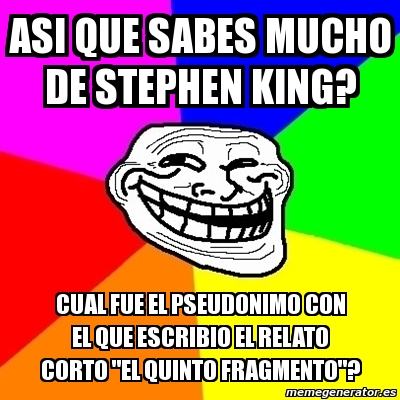 Meme Troll - asi que sabes mucho de stephen king? cual fue el ...