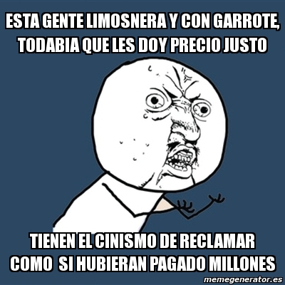 Meme Y U No - esta gente limosnera y con garrote, todabia que les doy ...