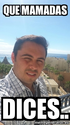 Meme Personalizado - que mamadas dices.. - 10815519