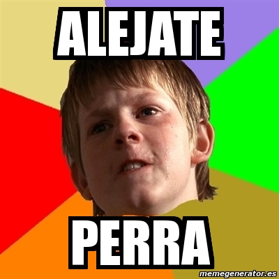 Meme Chico Malo - alejate perra - 10825210