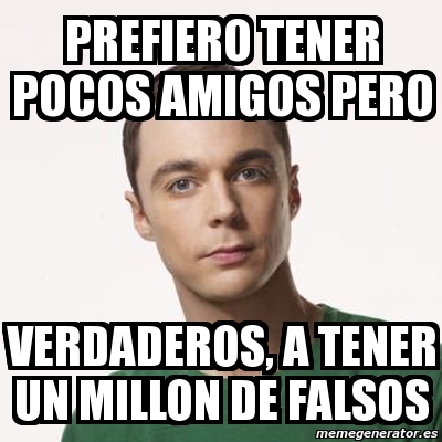 Meme Sheldon Cooper - Prefiero tener pocos amigos pero verdaderos, a ...