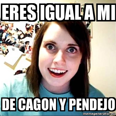 Meme Overly Attached Girlfriend - eres igual a mi de cagon y pendejo ...