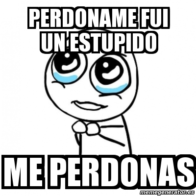Meme Por favor - perdoname fui un estupido me perdonas - 10947838