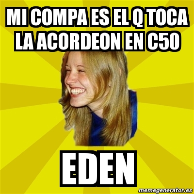 Meme Trologirl - mi compa es el q toca la acordeon en c50 eden - 11002924