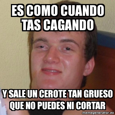 Meme Stoner Stanley - es como cuando tas cagando y sale un cerote tan ...