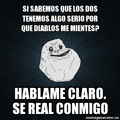 Meme Forever Alone - si sabemos que los dos tenemos algo serio por que ...
