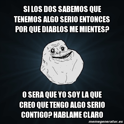 Meme Forever Alone - si los dos sabemos que tenemos algo serio entonces ...