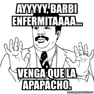 Meme Ay Si - ayyyyy, barbi enfermitaaaa... venga que la apapacho ...