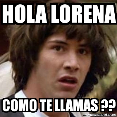 Meme Keanu Reeves - HOLA LORENA COMO TE LLAMAS ?? - 11222318