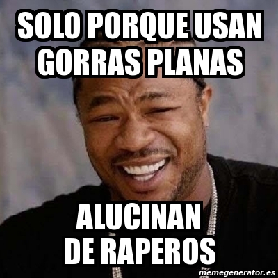 Meme Yo Dawg - Solo porque usan gorras planas alucinan de raperos ...