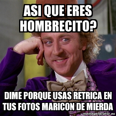 Meme Willy Wonka - asi que eres hombrecito? dime porque usas retrica en ...