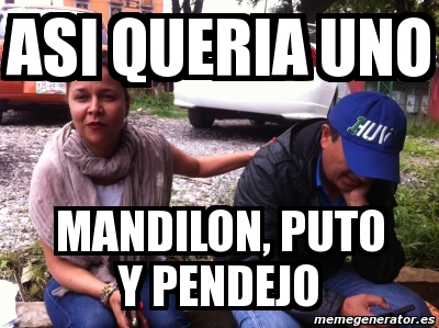 Meme Personalizado - Asi queria uno Mandilon, puto y pendejo - 11273360