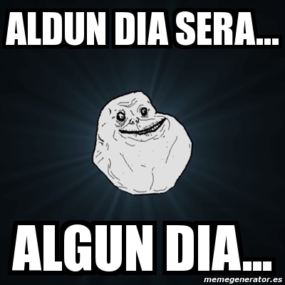 Meme Forever Alone - aldun dia sera... algun dia... - 11275022