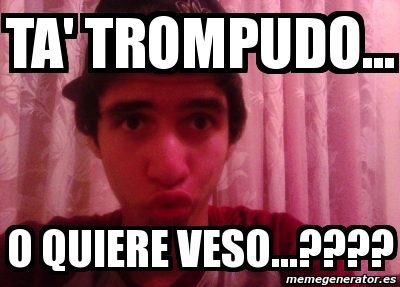 Meme Personalizado - Ta' trompudo... o quiere veso...???? - 11282650