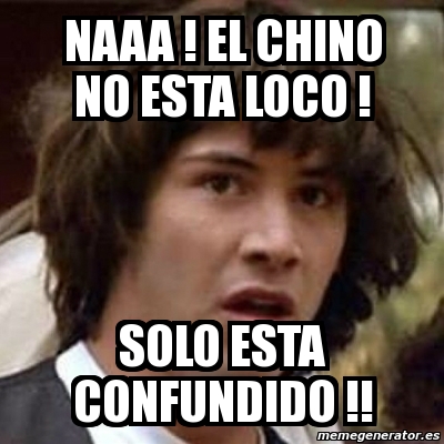 Meme Keanu Reeves - naaa ! el chino no esta loco ! solo esta confundido ...