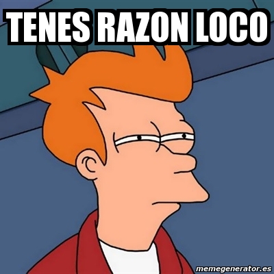 Meme Futurama Fry - tenes razon loco - 11330296