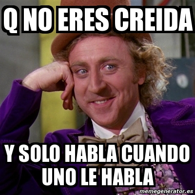 Meme Willy Wonka - q no eres creida y solo habla cuando uno le habla ...