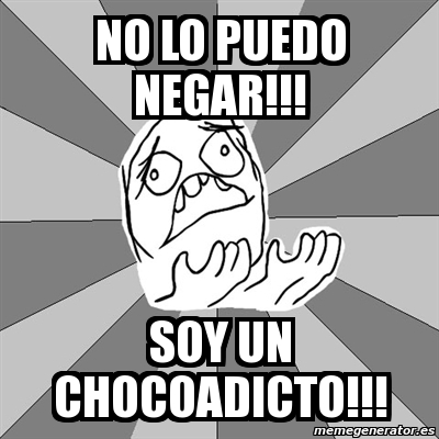 Meme Whyyy - No lo puedo negar!!! soy un chocoadicto!!! - 11348276