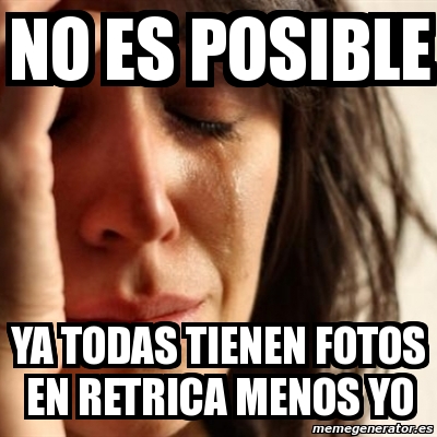 Meme Problems - no es posible ya todas tienen fotos en retrica menos yo ...